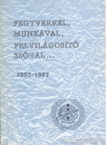 Koós Zoltán: Fegyverrel, munkával, felvilágosító szóval... 1957-1987 ...